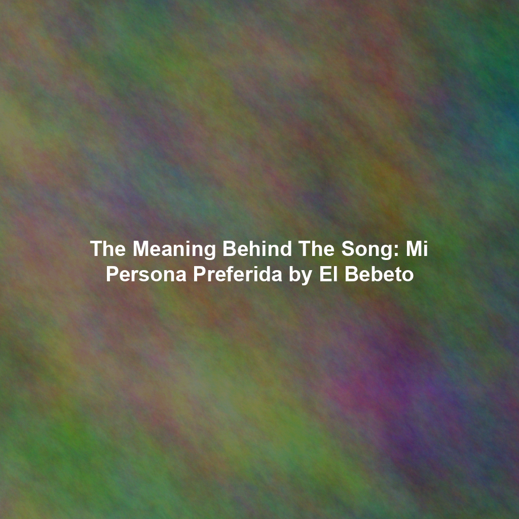 The Meaning Behind The Song: Mi Persona Preferida by El Bebeto ...