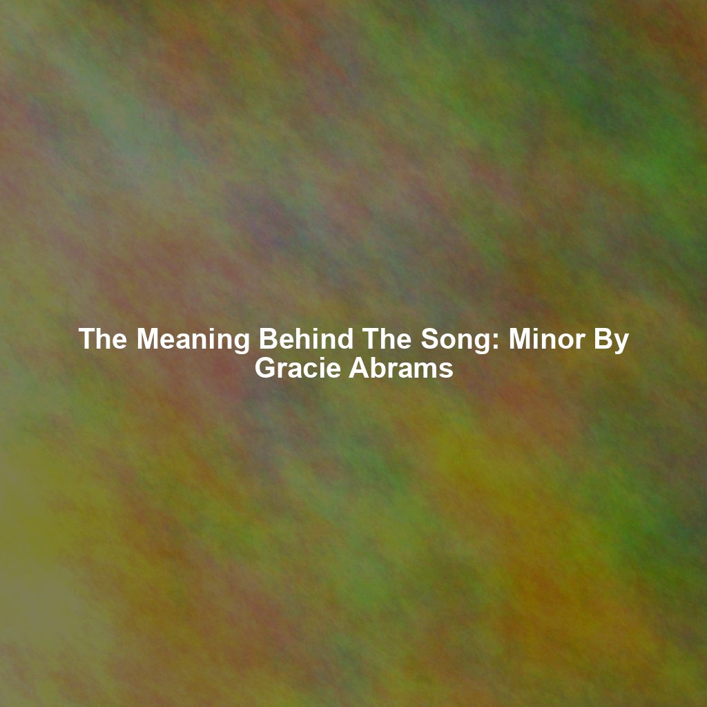 The Meaning Behind The Song: Minor By Gracie Abrams - Exploring Song ...