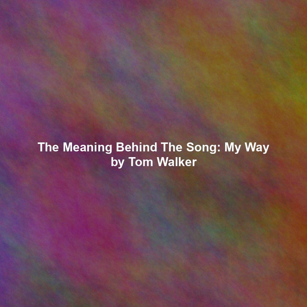 The Meaning Behind The Song: My Way by Tom Walker - Exploring Song ...