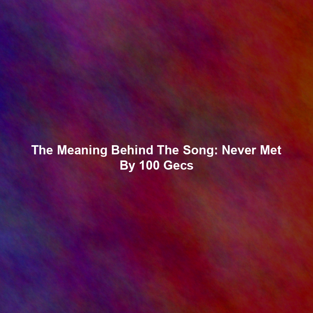 The Meaning Behind The Song: Never Met By 100 Gecs - Exploring Song ...
