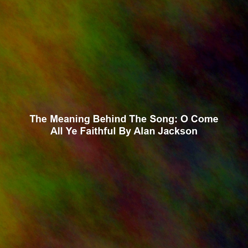 The Meaning Behind The Song: O Come All Ye Faithful By Alan Jackson ...