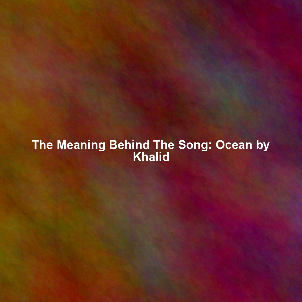 The Meaning Behind The Song: Ocean by Khalid - Exploring Song Meanings ...