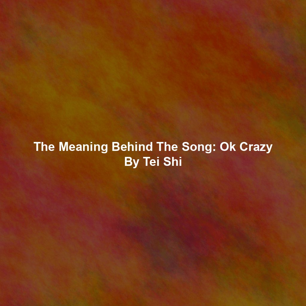 The Meaning Behind The Song: Ok Crazy By Tei Shi - Exploring Song ...