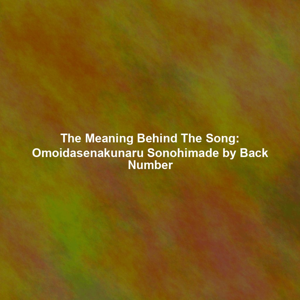 The Meaning Behind The Song: Omoidasenakunaru Sonohimade by Back Number ...