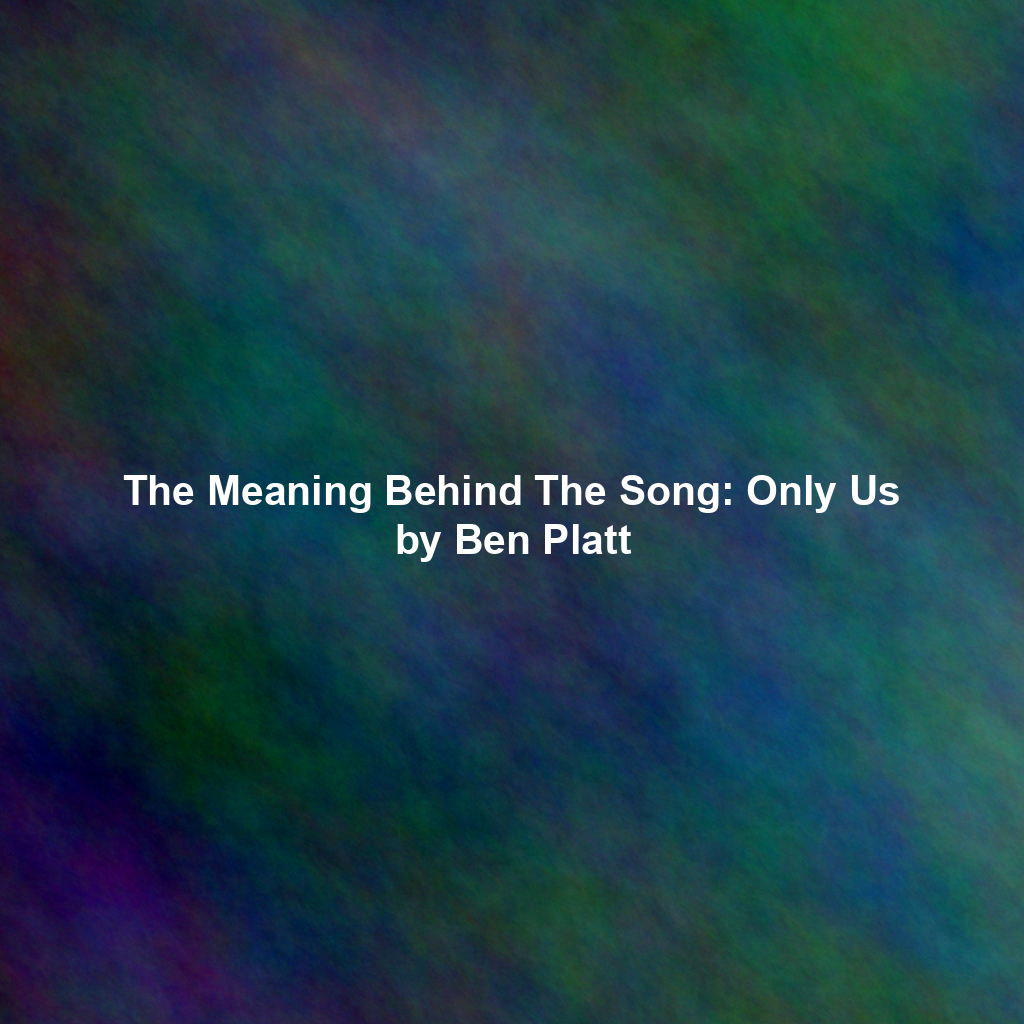 The Meaning Behind The Song: Only Us by Ben Platt - Exploring Song ...