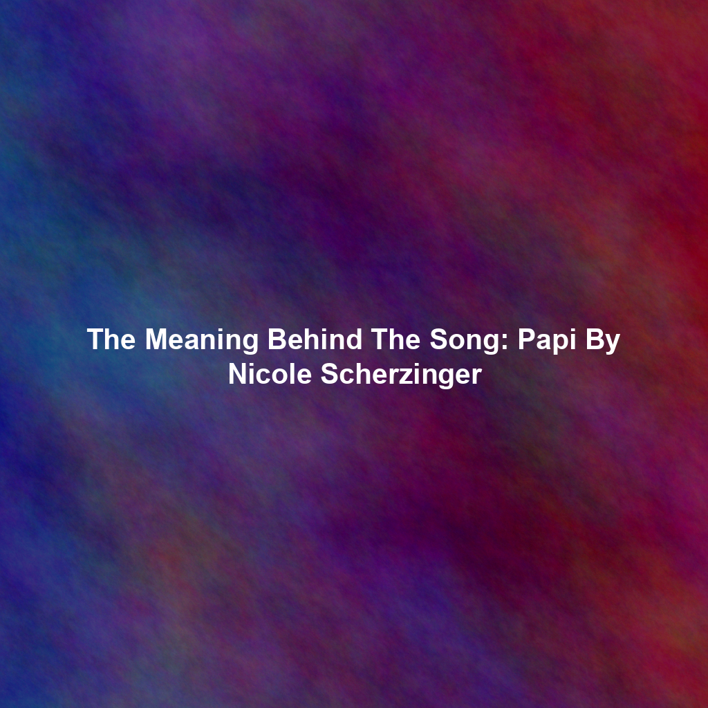 The Meaning Behind The Song: Papi By Nicole Scherzinger - Exploring ...