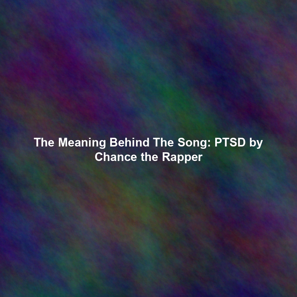 The Meaning Behind The Song: PTSD by Chance the Rapper - Exploring Song ...