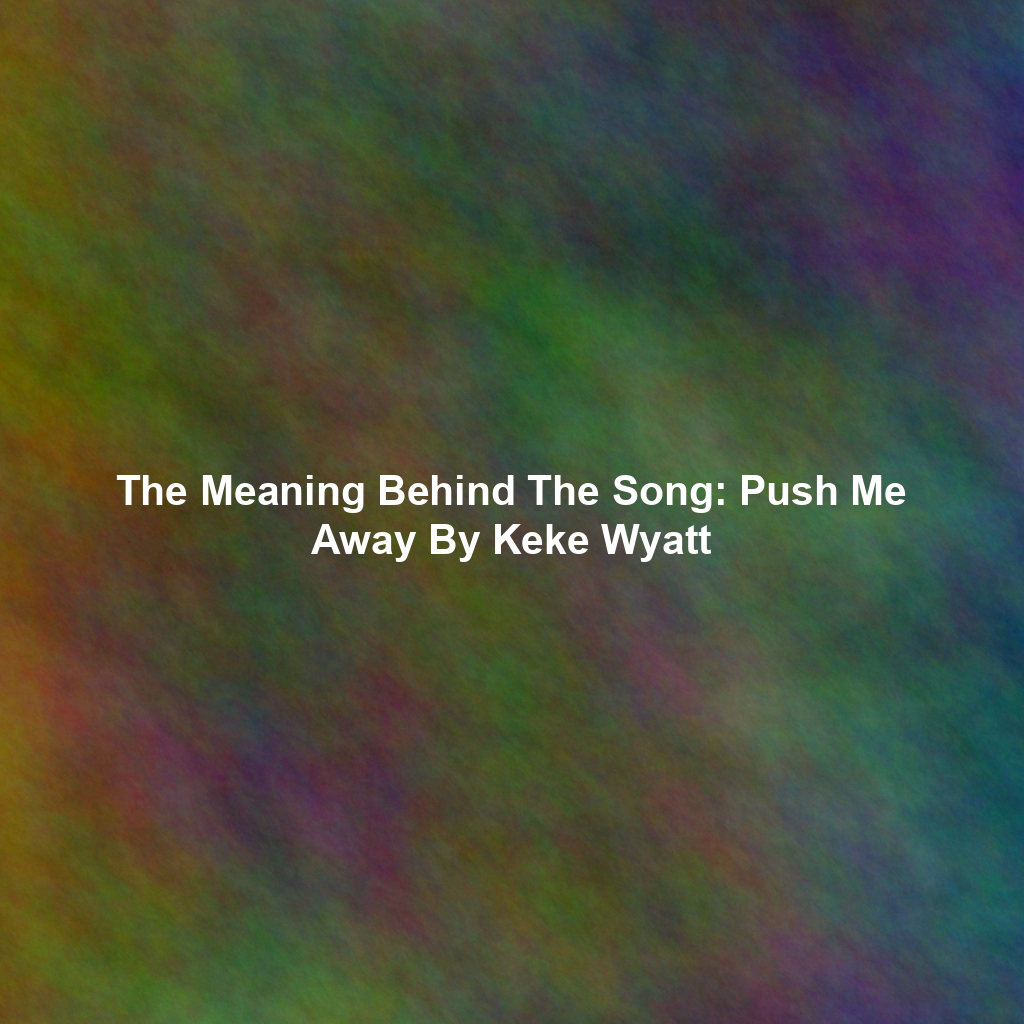 The Meaning Behind The Song: Push Me Away By Keke Wyatt - Exploring ...