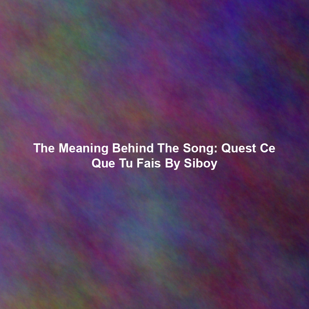 The Meaning Behind The Song: Quest Ce Que Tu Fais By Siboy - Exploring ...