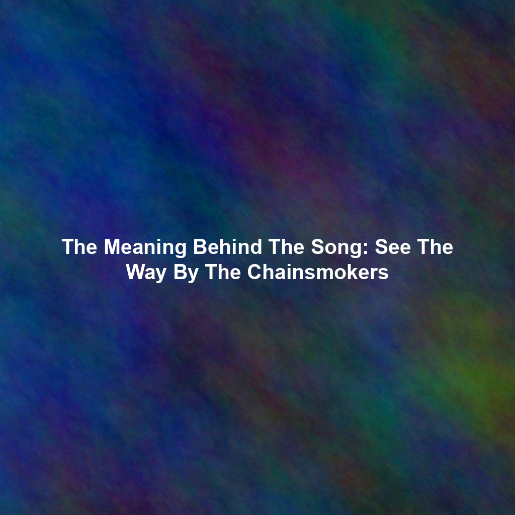 The Meaning Behind The Song: See The Way By The Chainsmokers ...