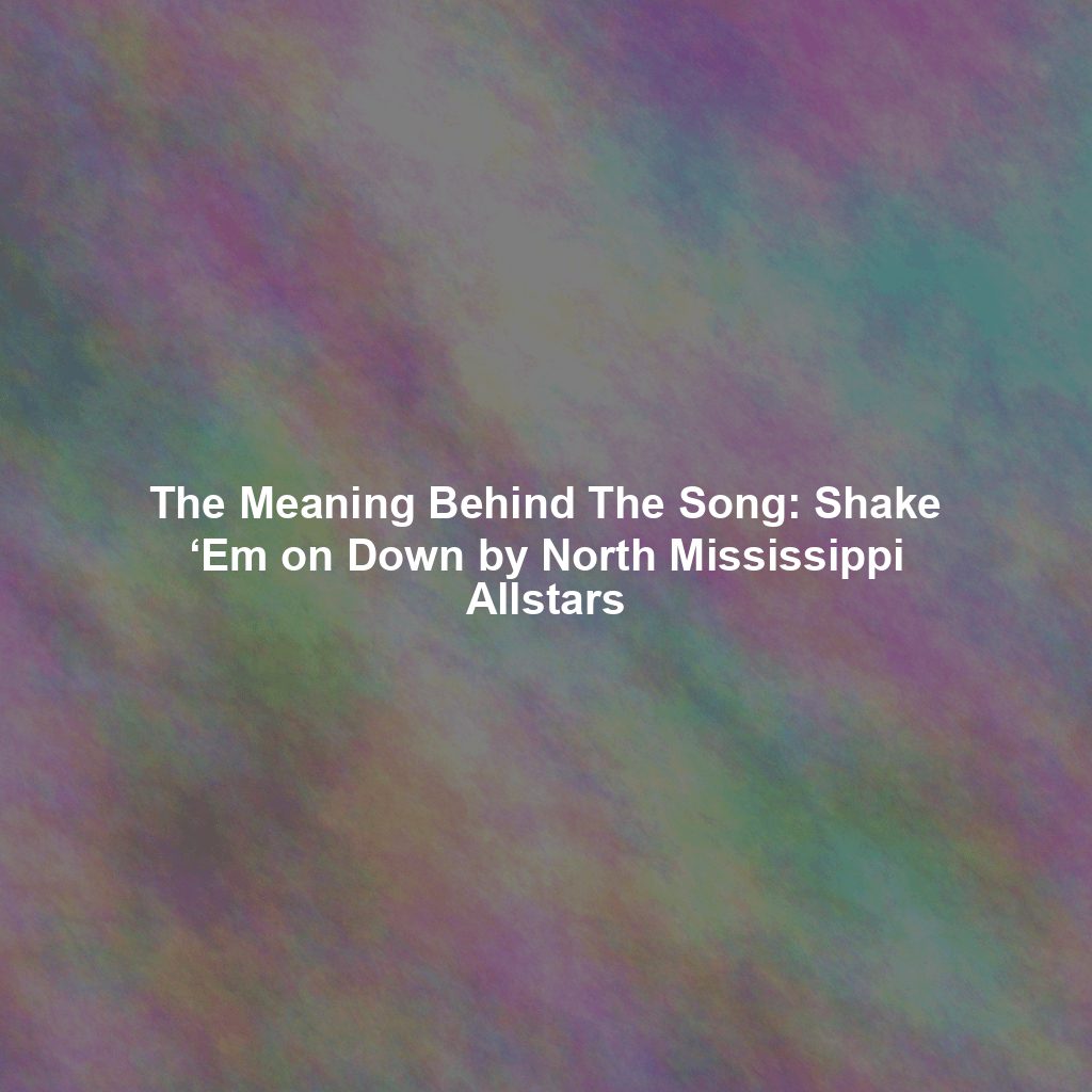The Meaning Behind The Song: Shake ‘Em on Down by North Mississippi ...