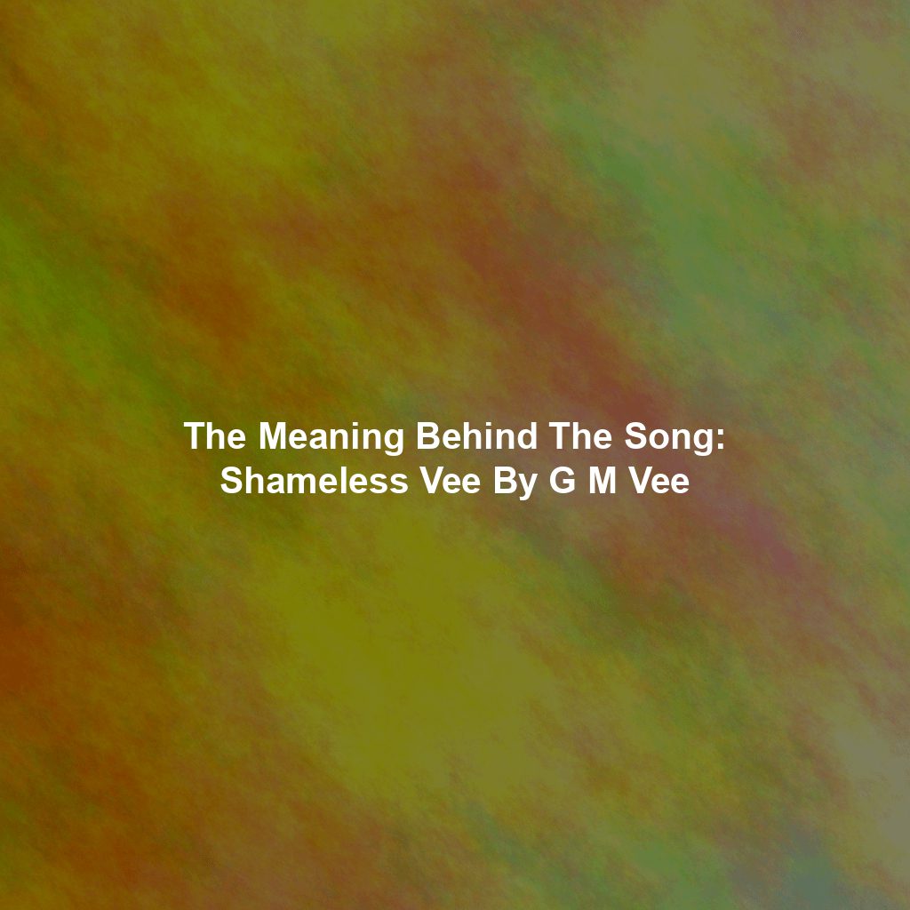 The Meaning Behind The Song: Shameless Vee By G M Vee - Exploring Song ...