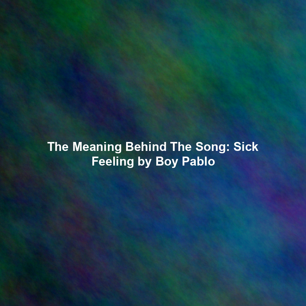 The Meaning Behind The Song: Sick Feeling by Boy Pablo - Exploring Song ...