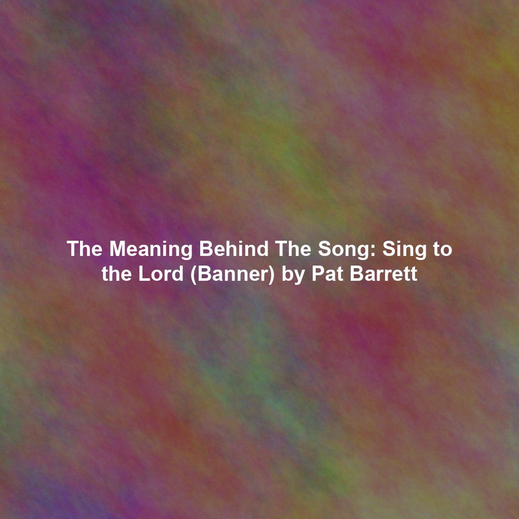 The Meaning Behind The Song: Sing to the Lord (Banner) by Pat Barrett ...