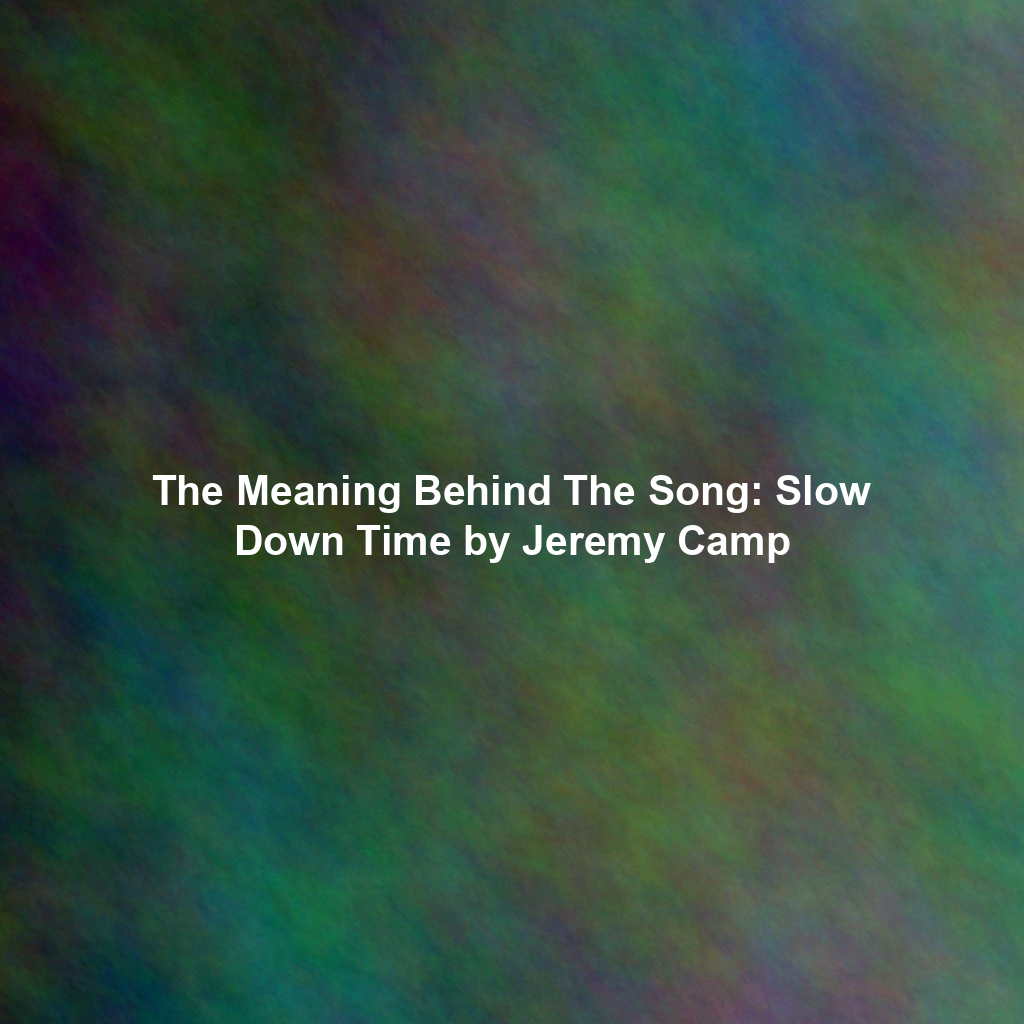 The Meaning Behind The Song: Slow Down Time by Jeremy Camp - Exploring ...