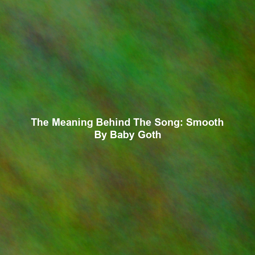 The Meaning Behind The Song: Smooth By Baby Goth - Exploring Song ...