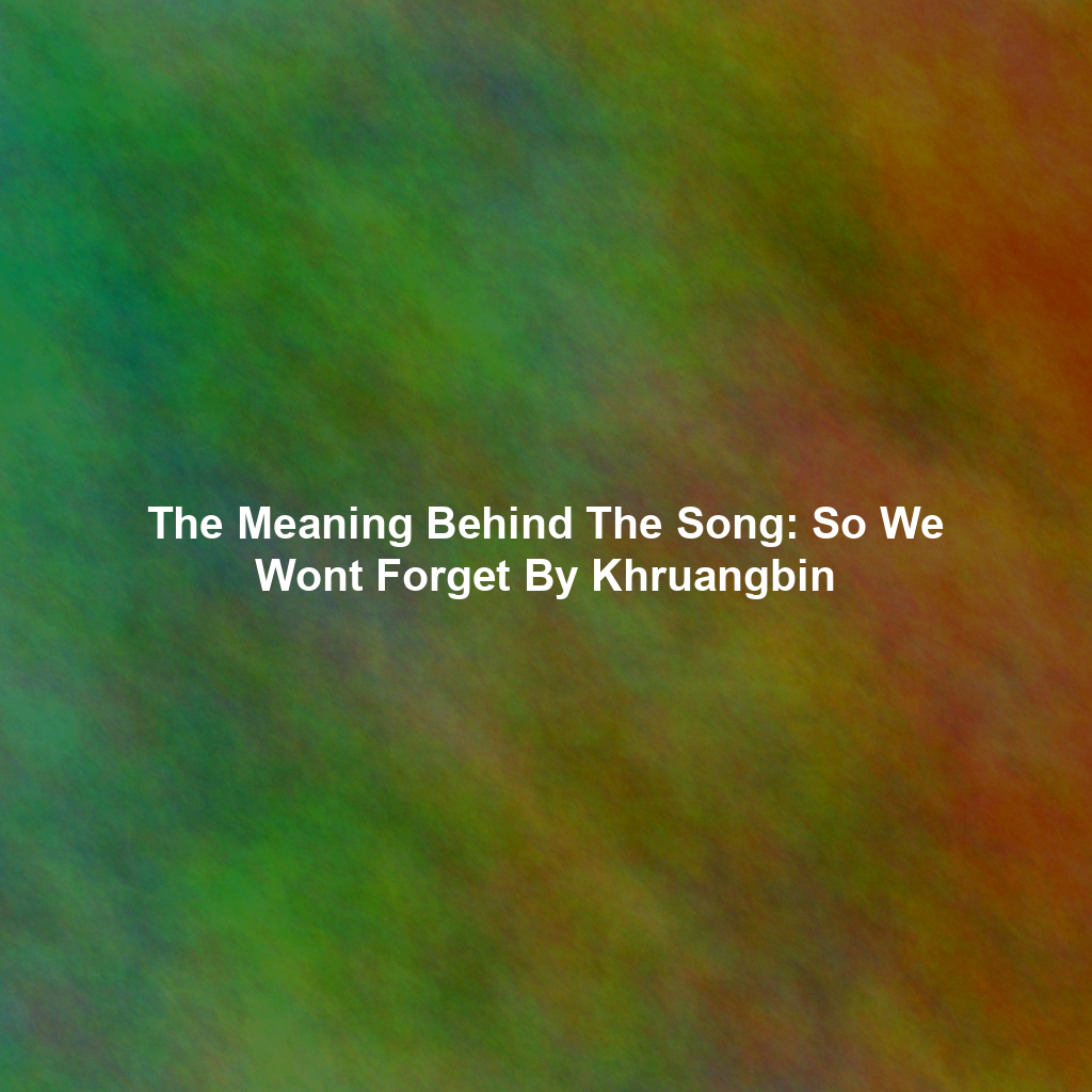 The Meaning Behind The Song: So We Wont Forget By Khruangbin ...