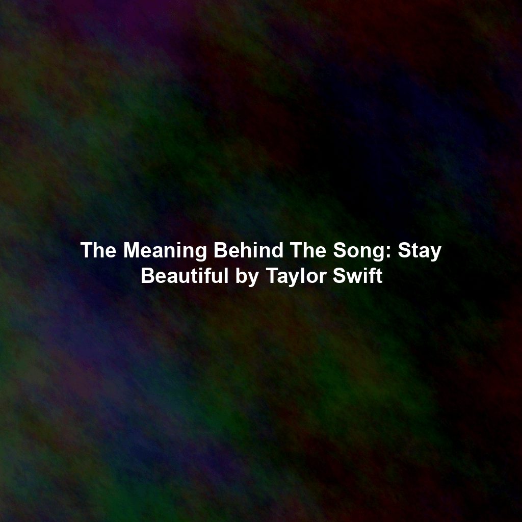 The Meaning Behind The Song: Stay Beautiful by Taylor Swift - Exploring ...