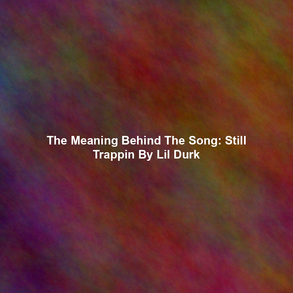 The Meaning Behind The Song: Still Trappin By Lil Durk - Exploring Song ...