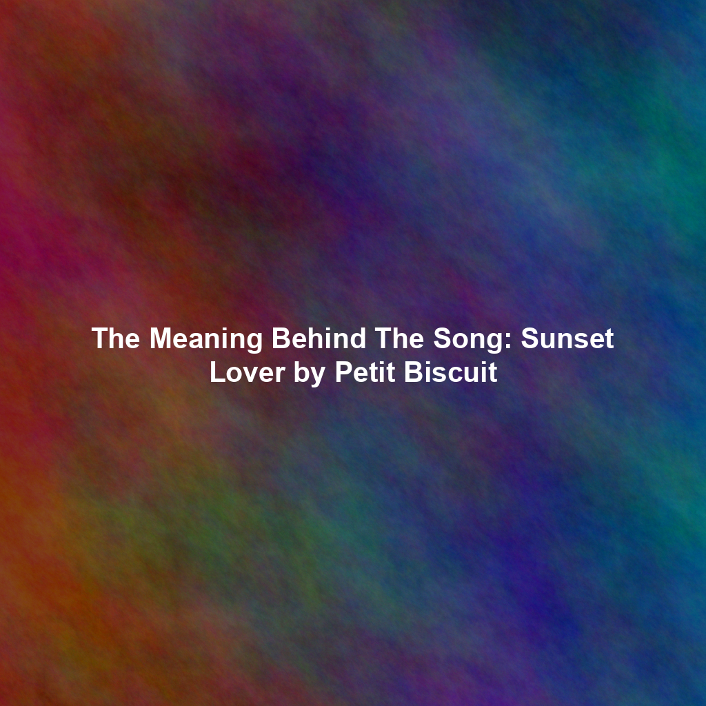 The Meaning Behind The Song: Sunset Lover by Petit Biscuit - Exploring ...