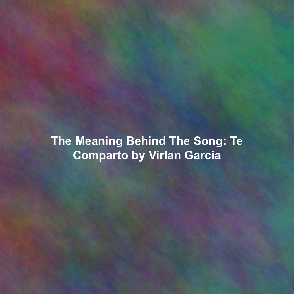 The Meaning Behind The Song: Te Comparto by Virlan Garcia - Exploring ...