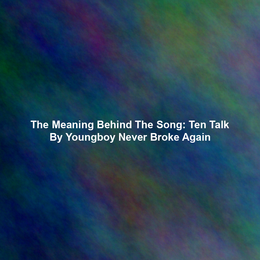 The Meaning Behind The Song: Ten Talk By Youngboy Never Broke Again ...