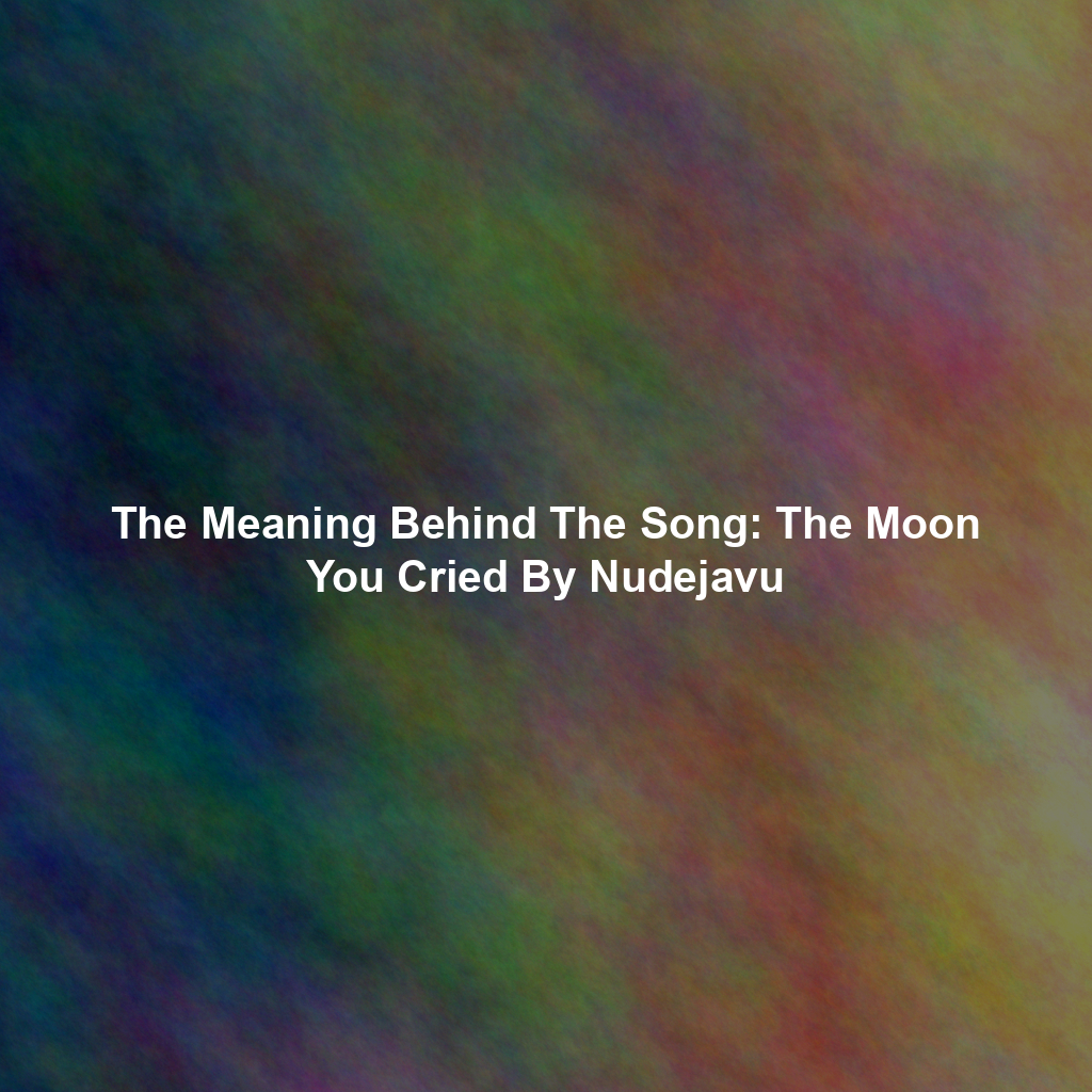 The Meaning Behind The Song: The Moon You Cried By Nudejavu - Exploring ...