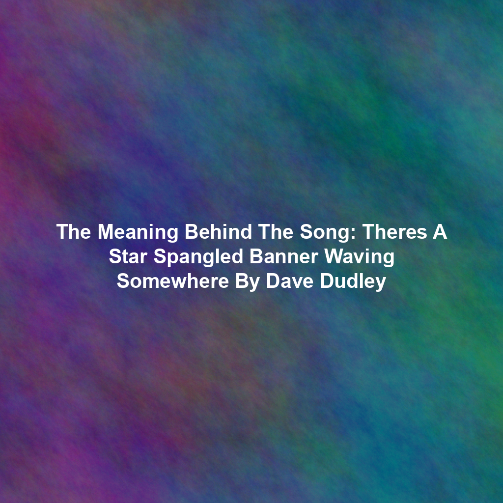 The Meaning Behind The Song: Theres A Star Spangled Banner Waving ...