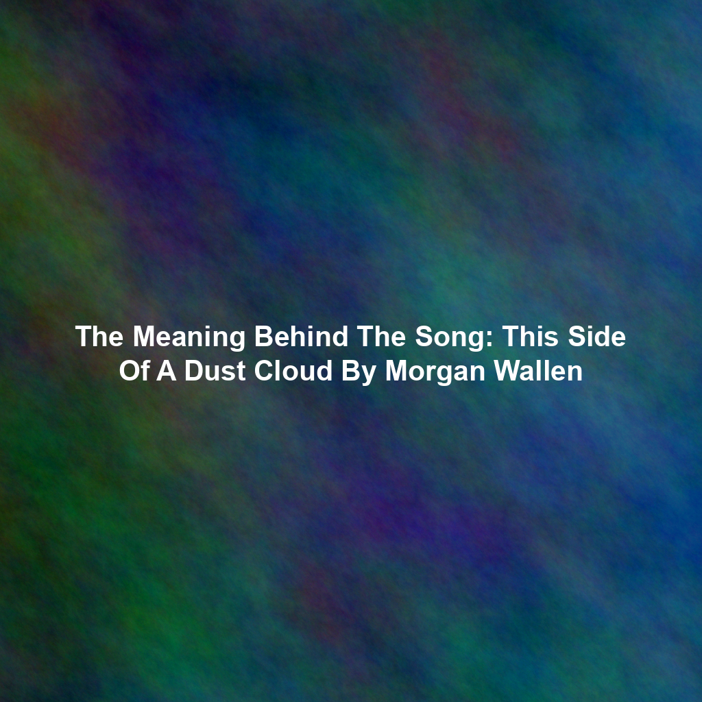 The Meaning Behind The Song: This Side Of A Dust Cloud By Morgan Wallen ...