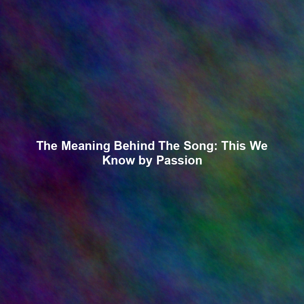 The Meaning Behind The Song: This We Know by Passion - Exploring Song ...