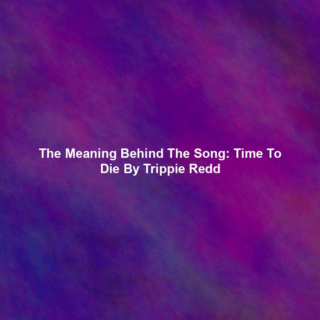 The Meaning Behind The Song: Time To Die By Trippie Redd - Exploring ...