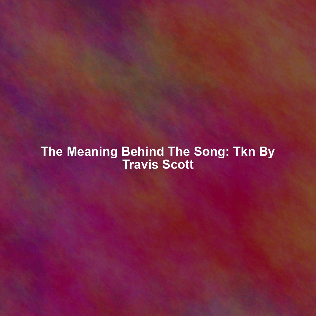 The Meaning Behind The Song: Tkn By Travis Scott - Exploring Song ...