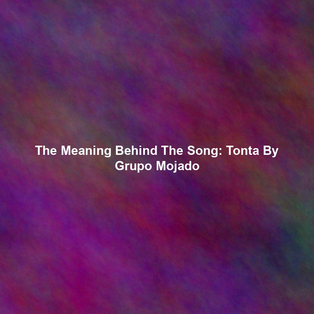 The Meaning Behind The Song: Tonta By Grupo Mojado - Exploring Song ...