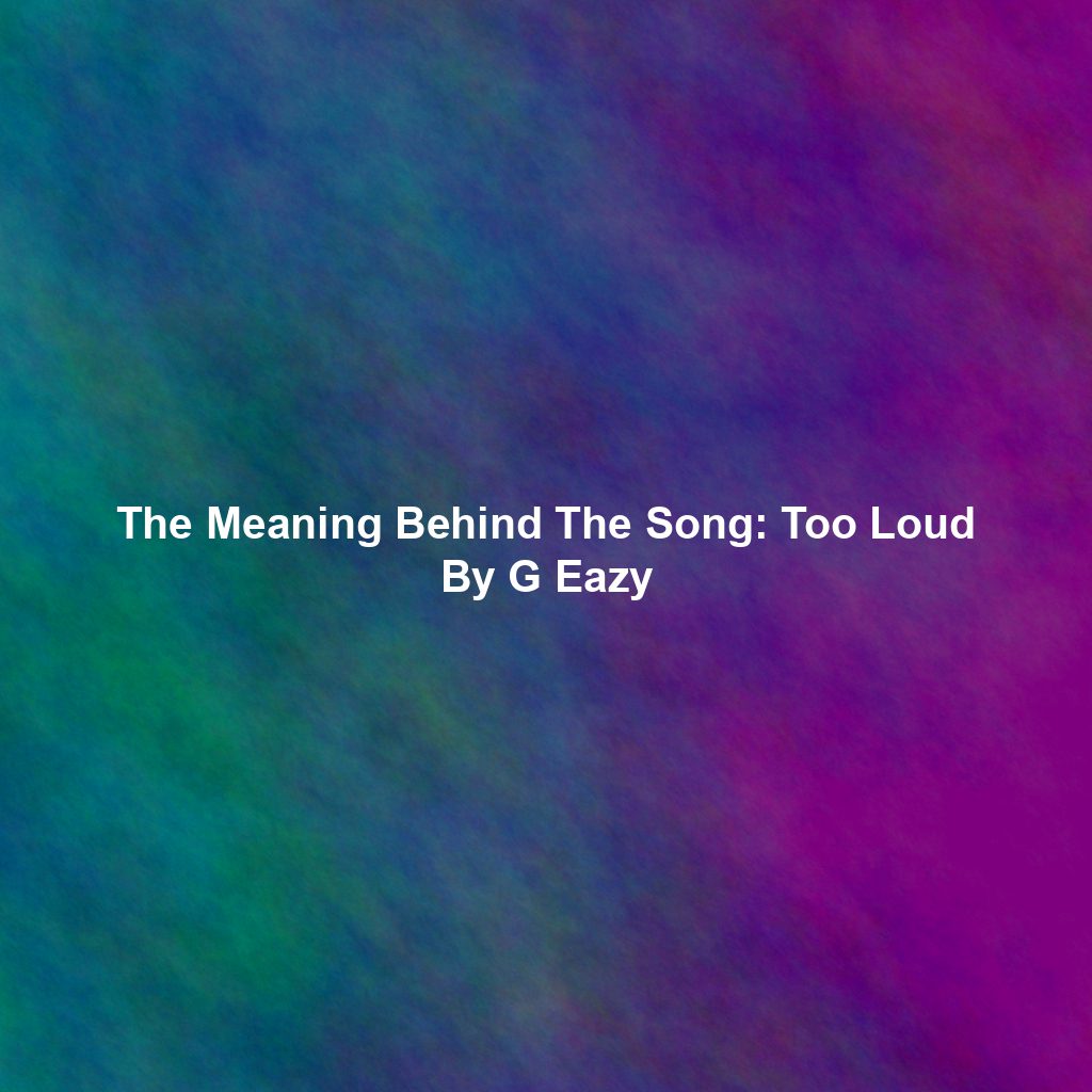 The Meaning Behind The Song: Too Loud By G Eazy - Exploring Song ...