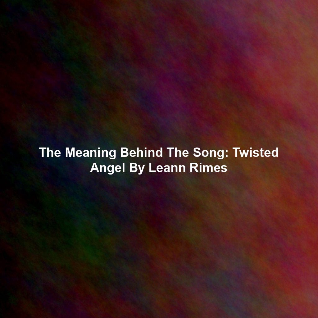The Meaning Behind The Song: Twisted Angel By Leann Rimes - Exploring ...