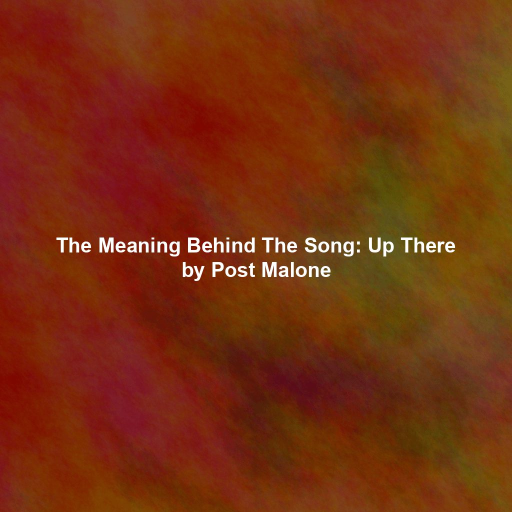 The Meaning Behind The Song: Up There by Post Malone - Exploring Song ...