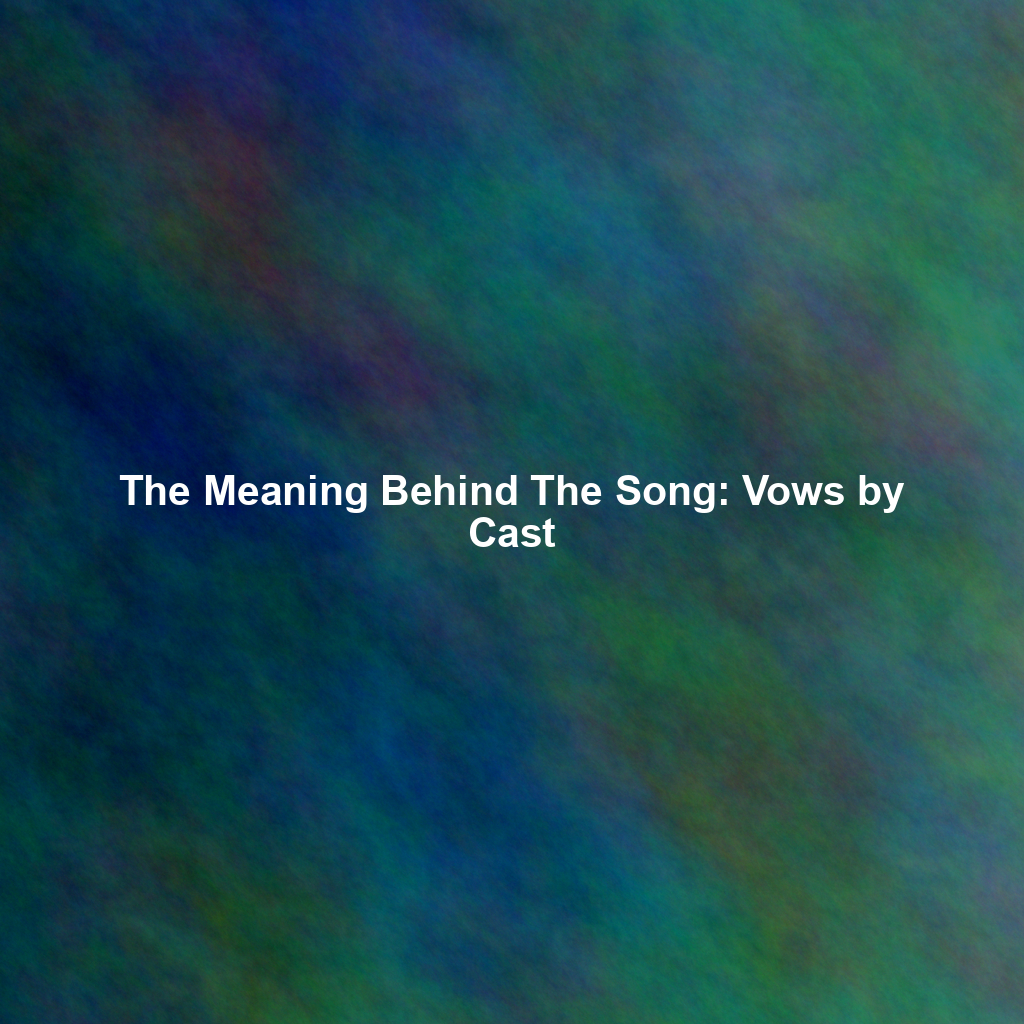 The Meaning Behind The Song: Vows by Cast - Exploring Song Meanings & More