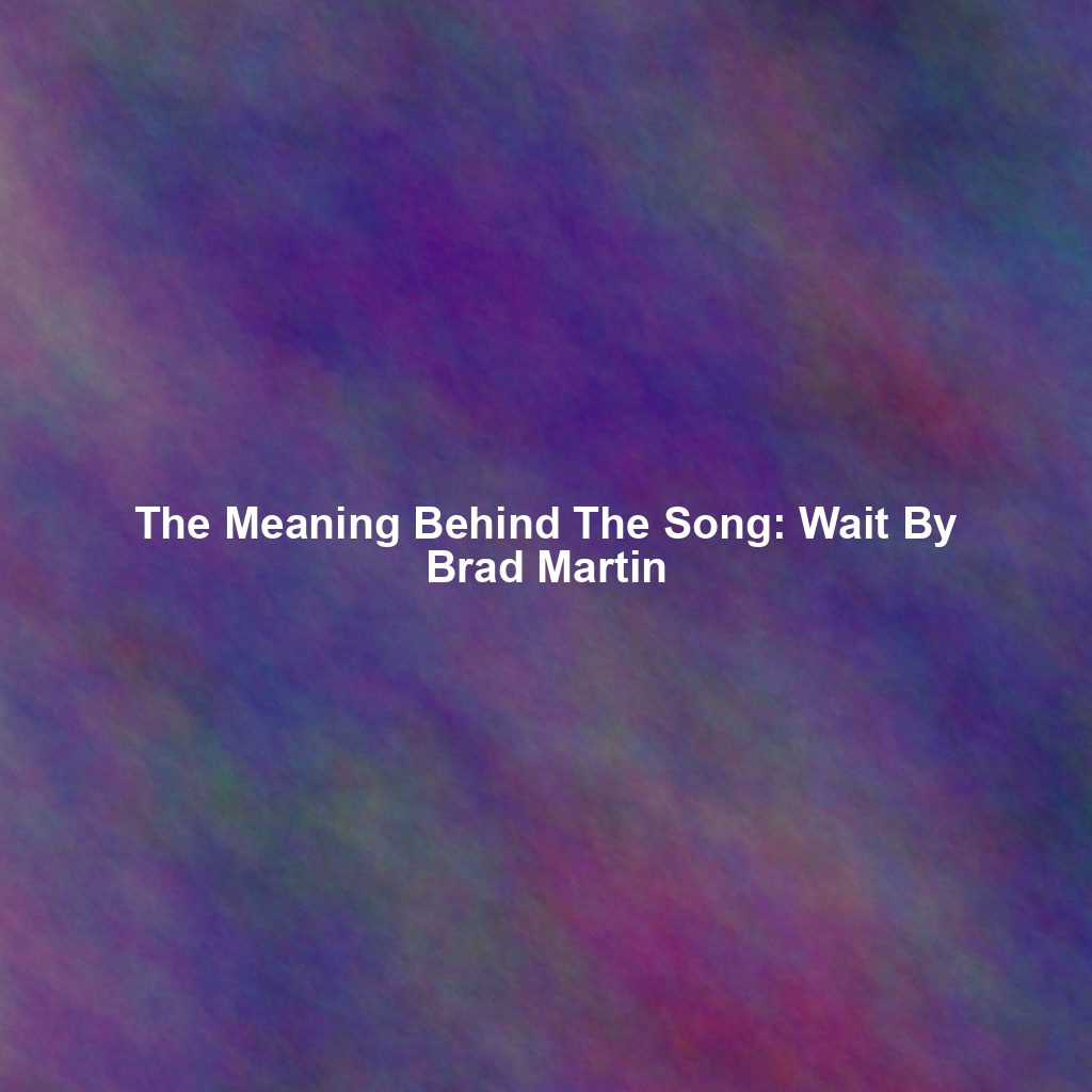 The Meaning Behind The Song: Wait By Brad Martin - Exploring Song ...