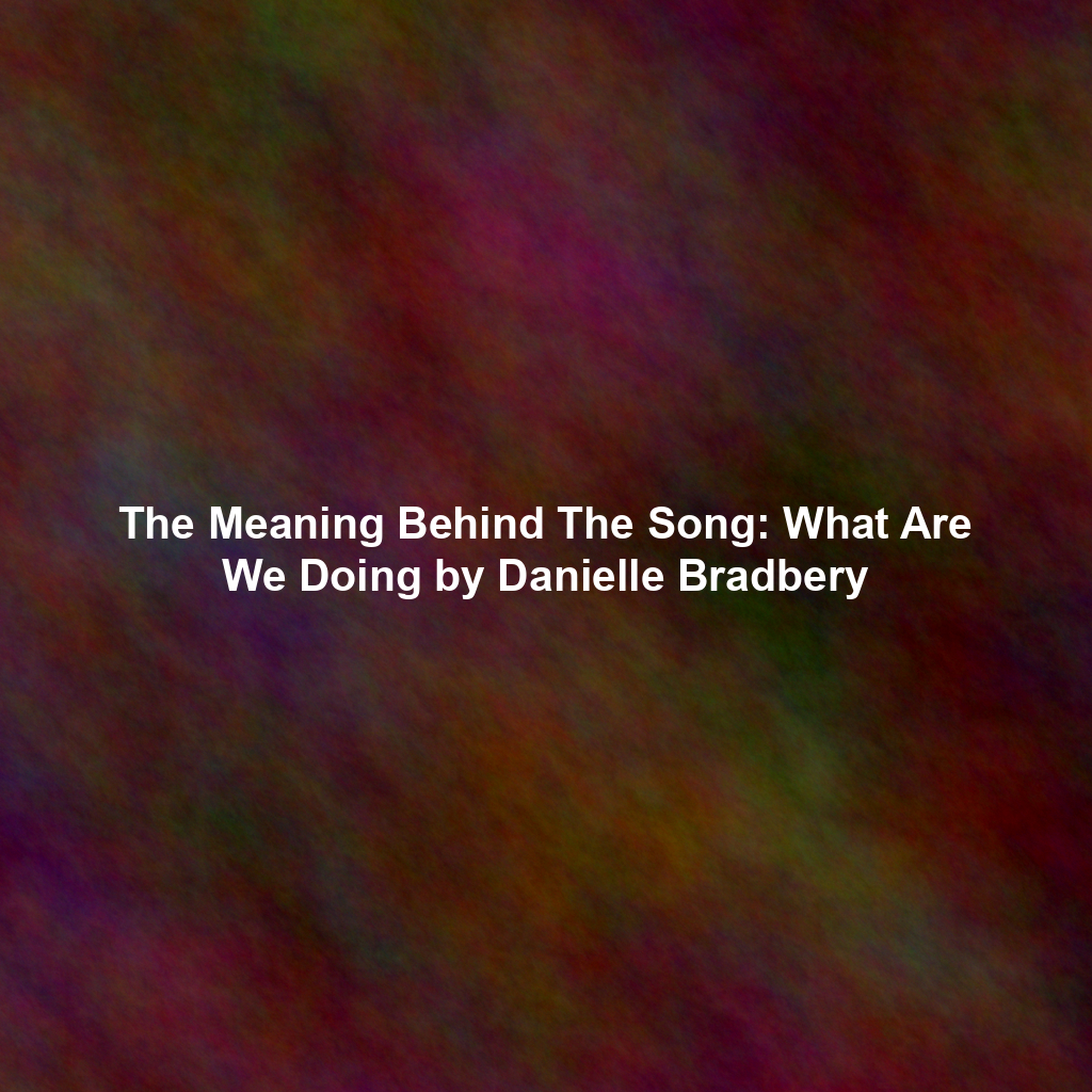 The Meaning Behind The Song: What Are We Doing by Danielle Bradbery ...