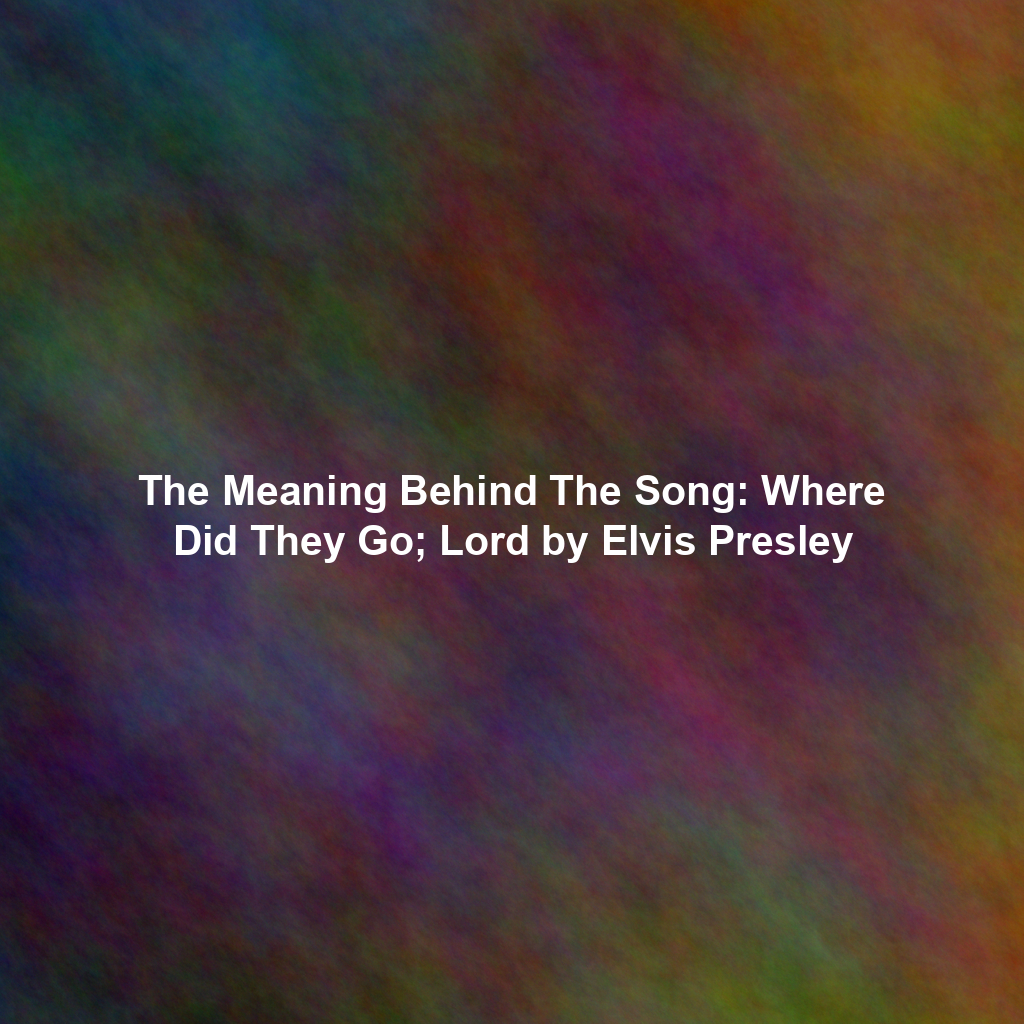 The Meaning Behind The Song: Where Did They Go; Lord by Elvis Presley ...