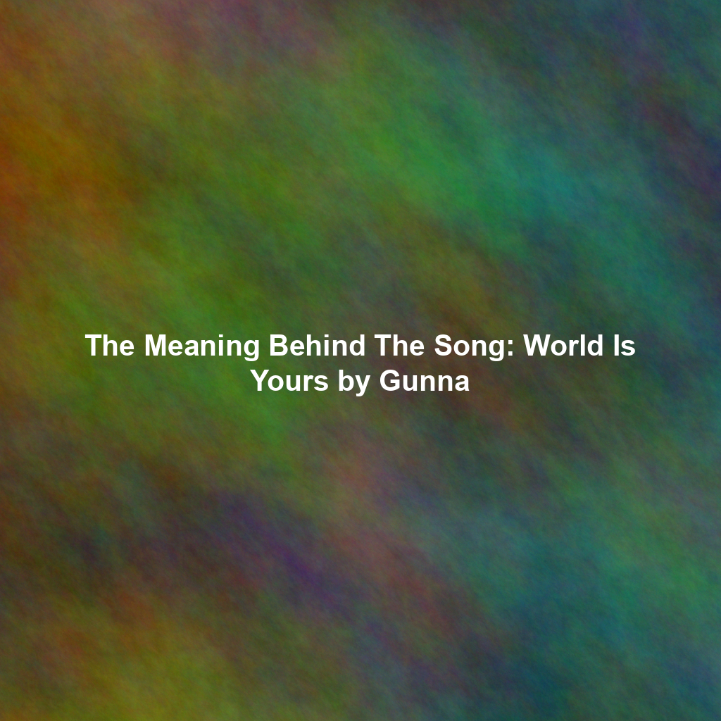 The Meaning Behind The Song: World Is Yours by Gunna - Exploring Song ...