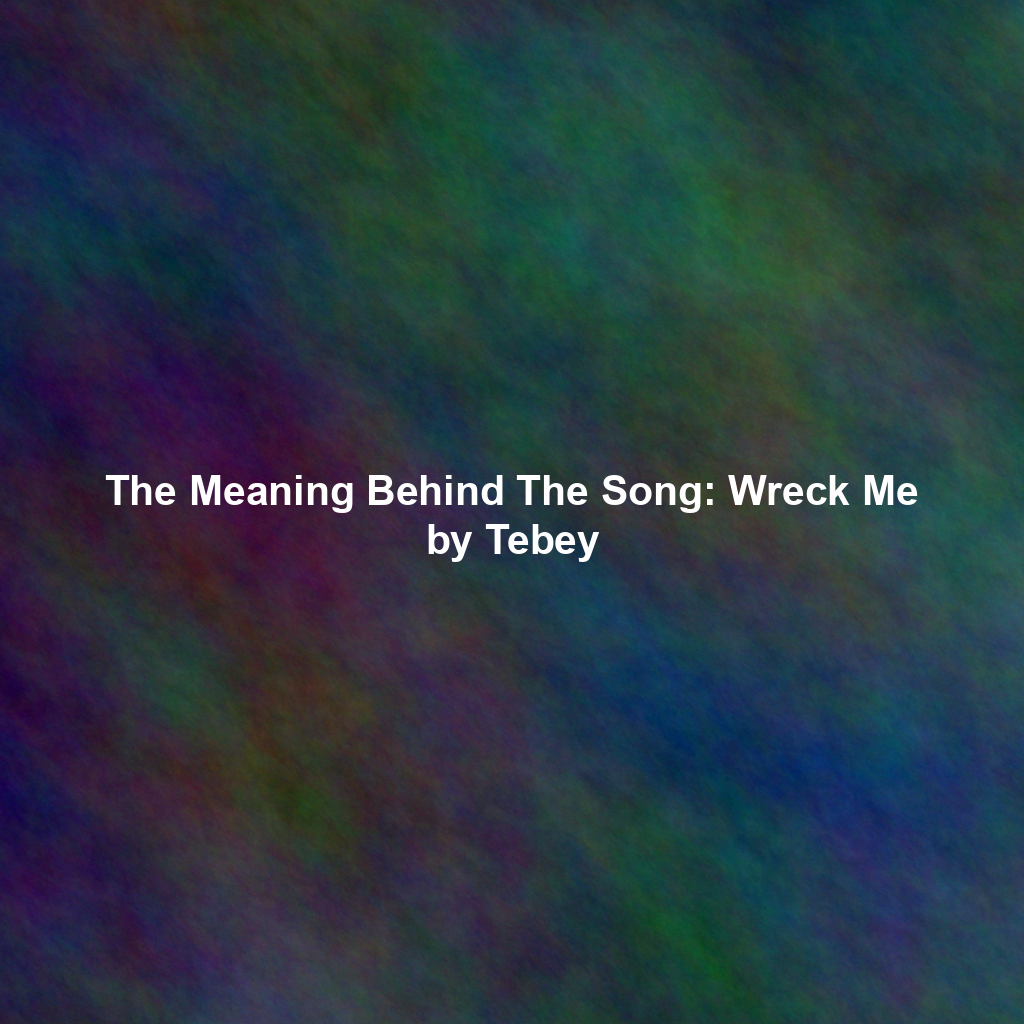 The Meaning Behind The Song: Wreck Me by Tebey - Exploring Song ...