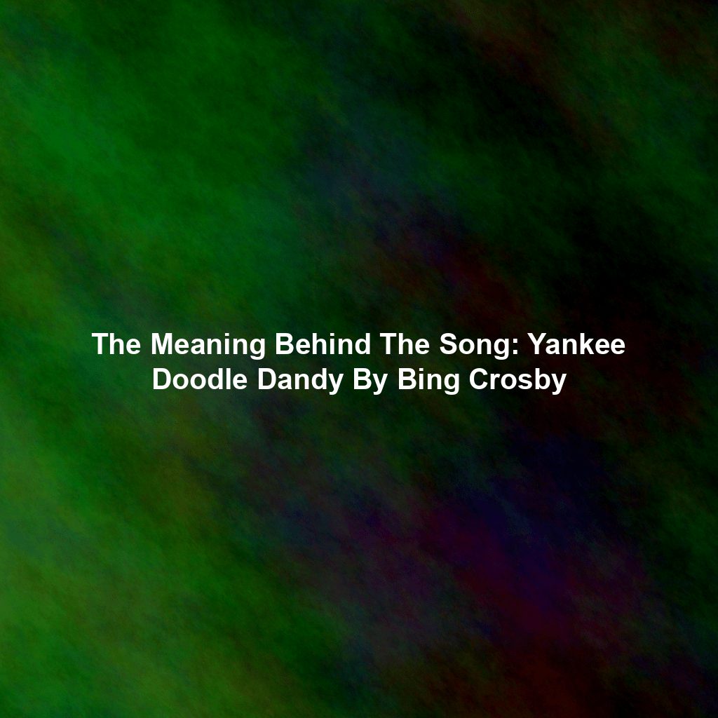 The Meaning Behind The Song: Yankee Doodle Dandy By Bing Crosby ...
