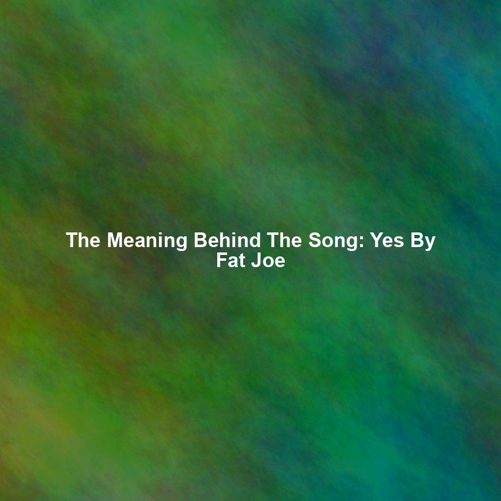 The Meaning Behind The Song: Yes By Fat Joe - Exploring Song Meanings ...