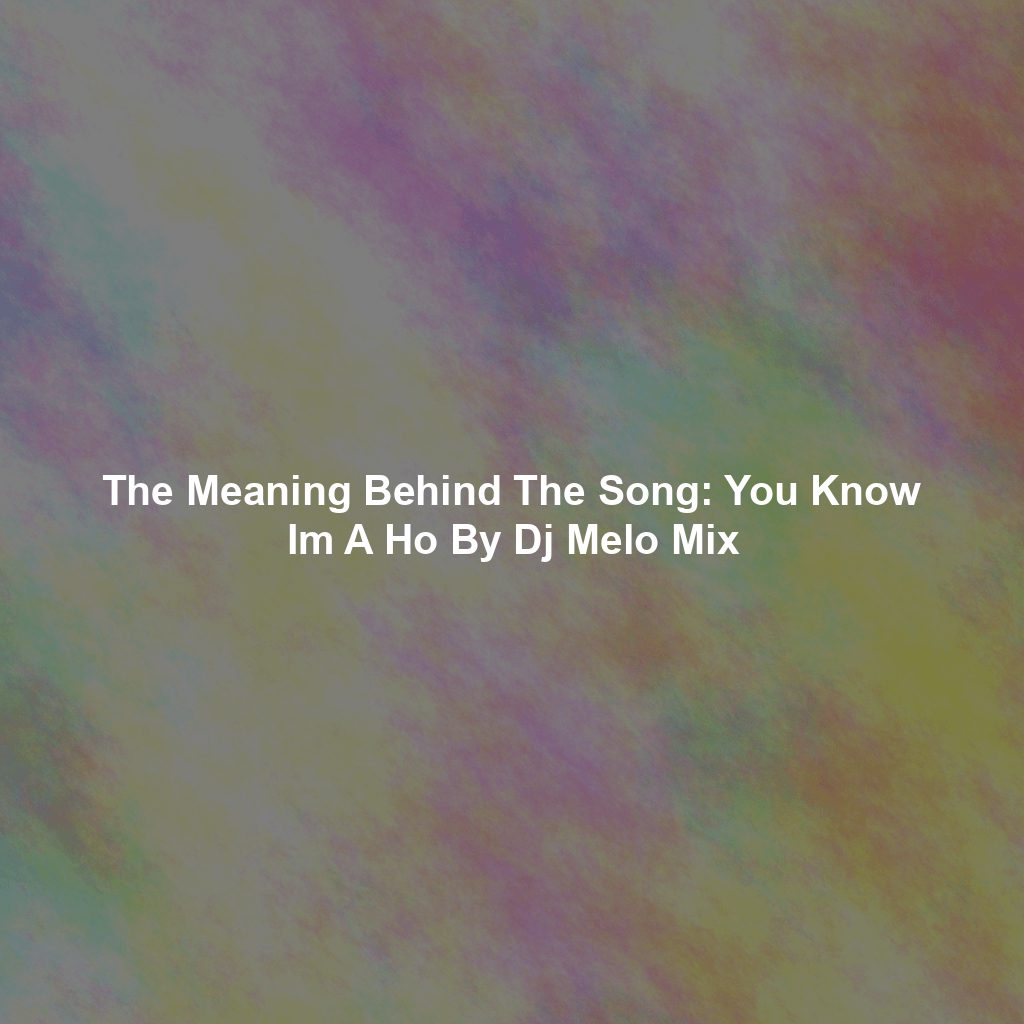 The Meaning Behind The Song: You Know Im A Ho By Dj Melo Mix ...