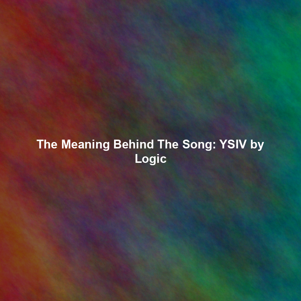 The Meaning Behind The Song: YSIV by Logic - Exploring Song Meanings & More