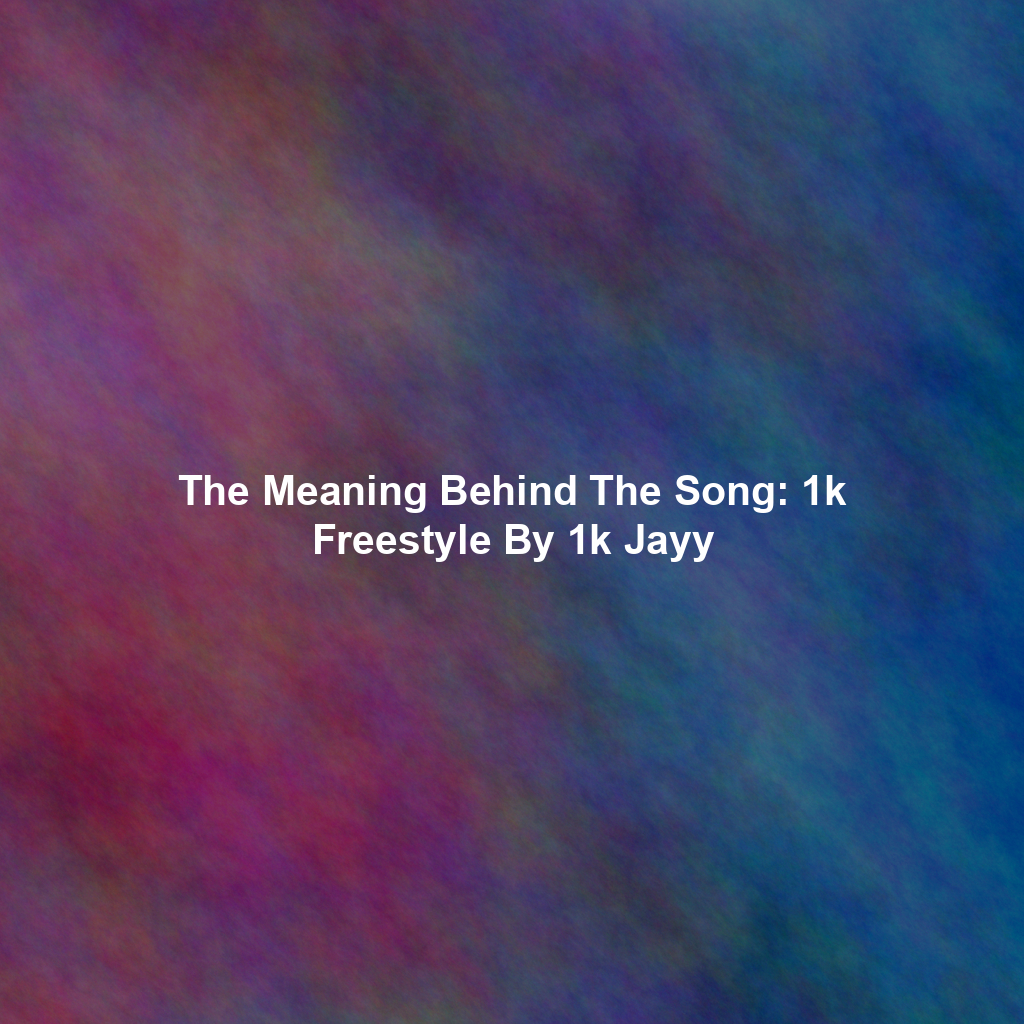 The Meaning Behind The Song: 1k Freestyle By 1k Jayy - Exploring Song ...