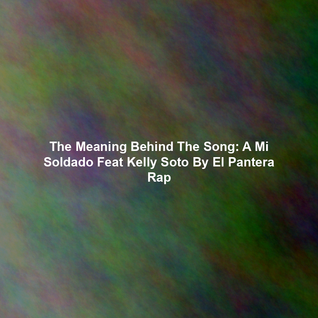 The Meaning Behind The Song: A Mi Soldado Feat Kelly Soto By El Pantera ...