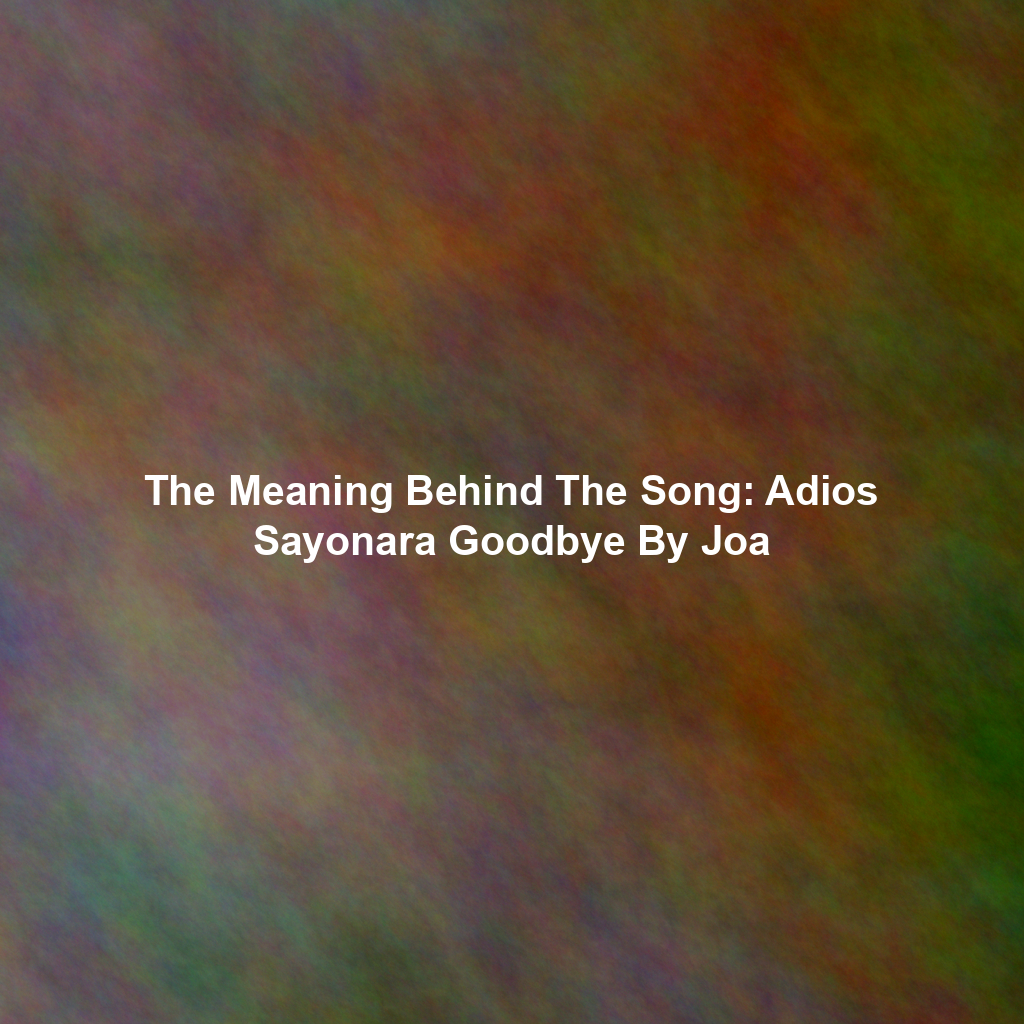 The Meaning Behind The Song: Adios Sayonara Goodbye By Joa - Exploring ...