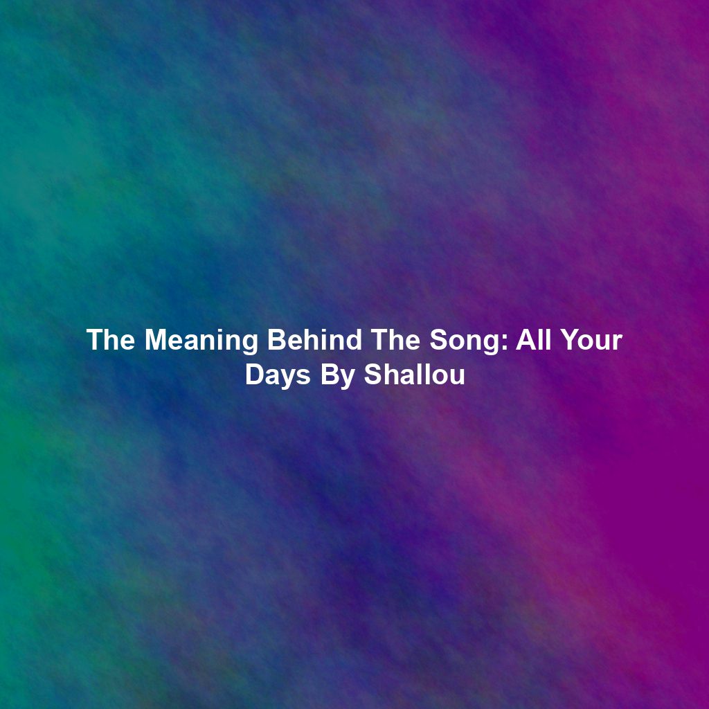 The Meaning Behind The Song: All Your Days By Shallou - Exploring Song ...